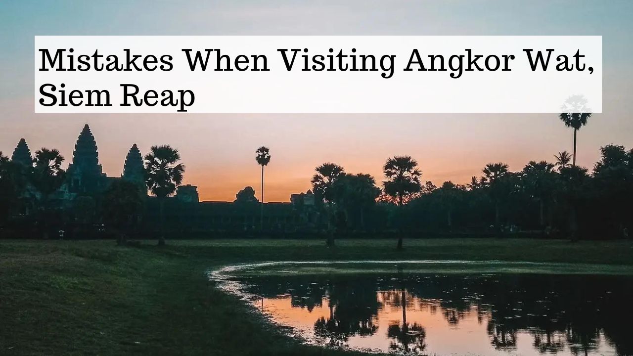 MISTAKES WHEN VISITING ANGKOR WAT, SIEM REAP - Travel In Our Eyes